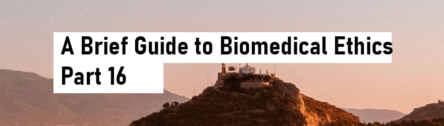 A Brief Guide to Biomedical Ethics - Part 16